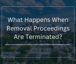 What Happens When Removal Proceedings Are Terminated?